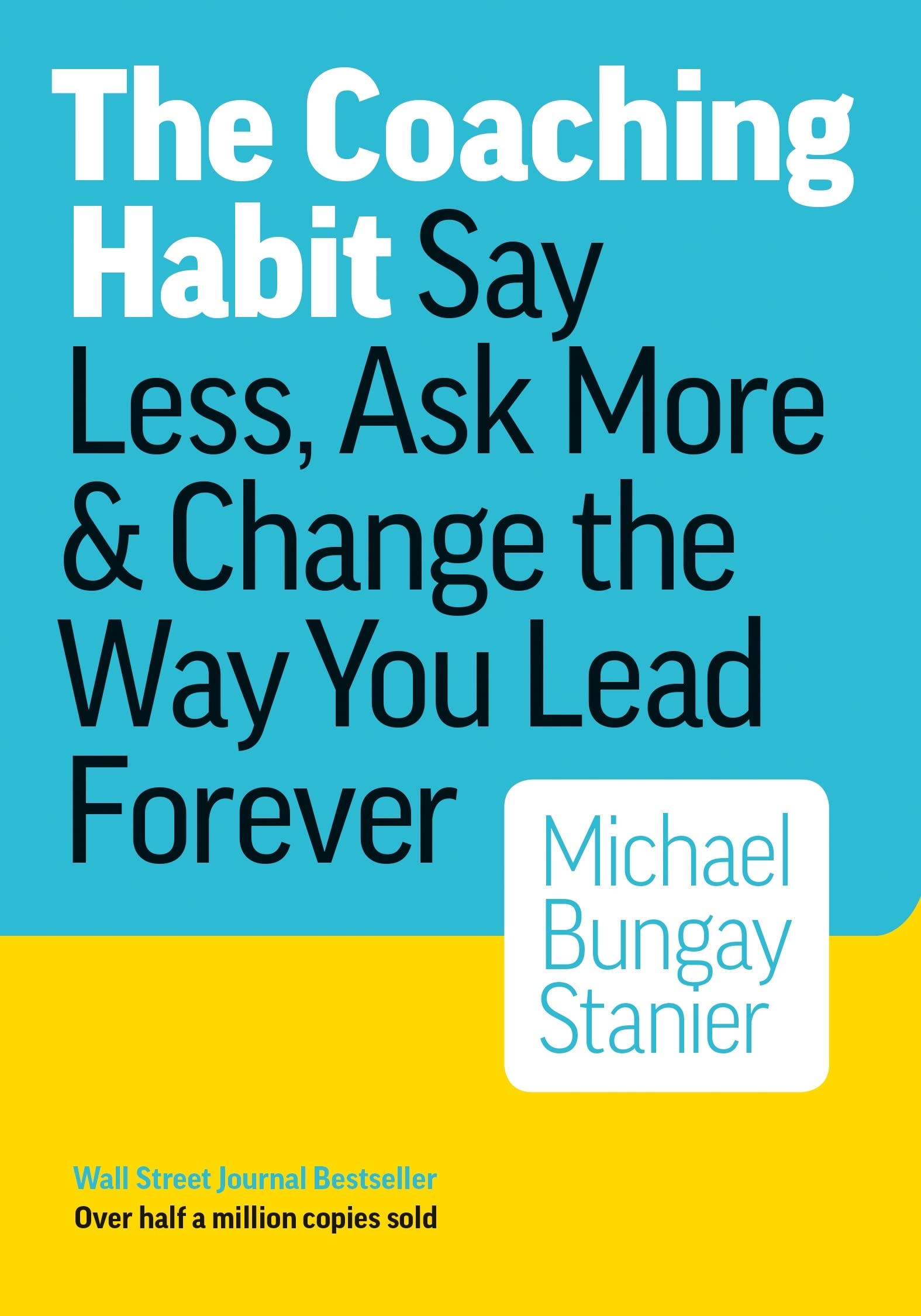 The Coaching Habit: Say Less, Ask More & Change the Way You Lead ...